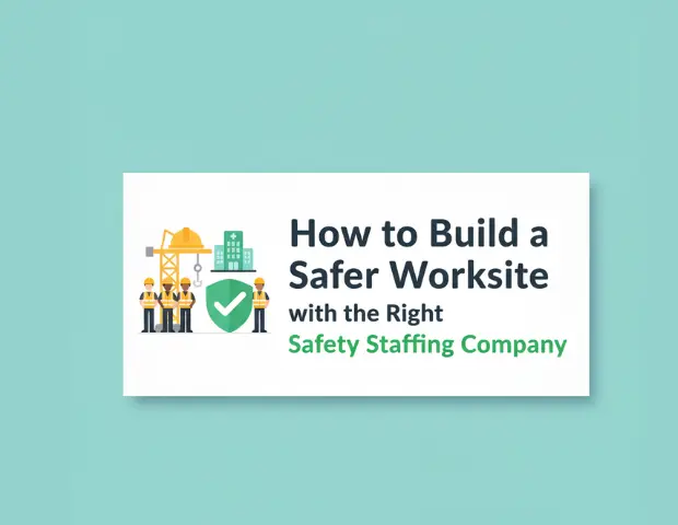 Build a Safer Worksite with the Right Safety Staffing Company